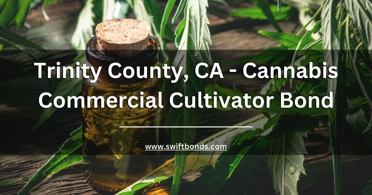 Trinity County, CA – Cannabis Commercial Cultivator Bond | Swiftbonds